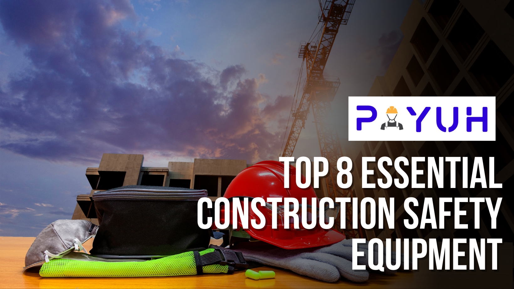 Top 8 Essential Construction Safety Equipment :: Payuh Industries